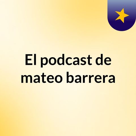 El podcast de mateo barrera